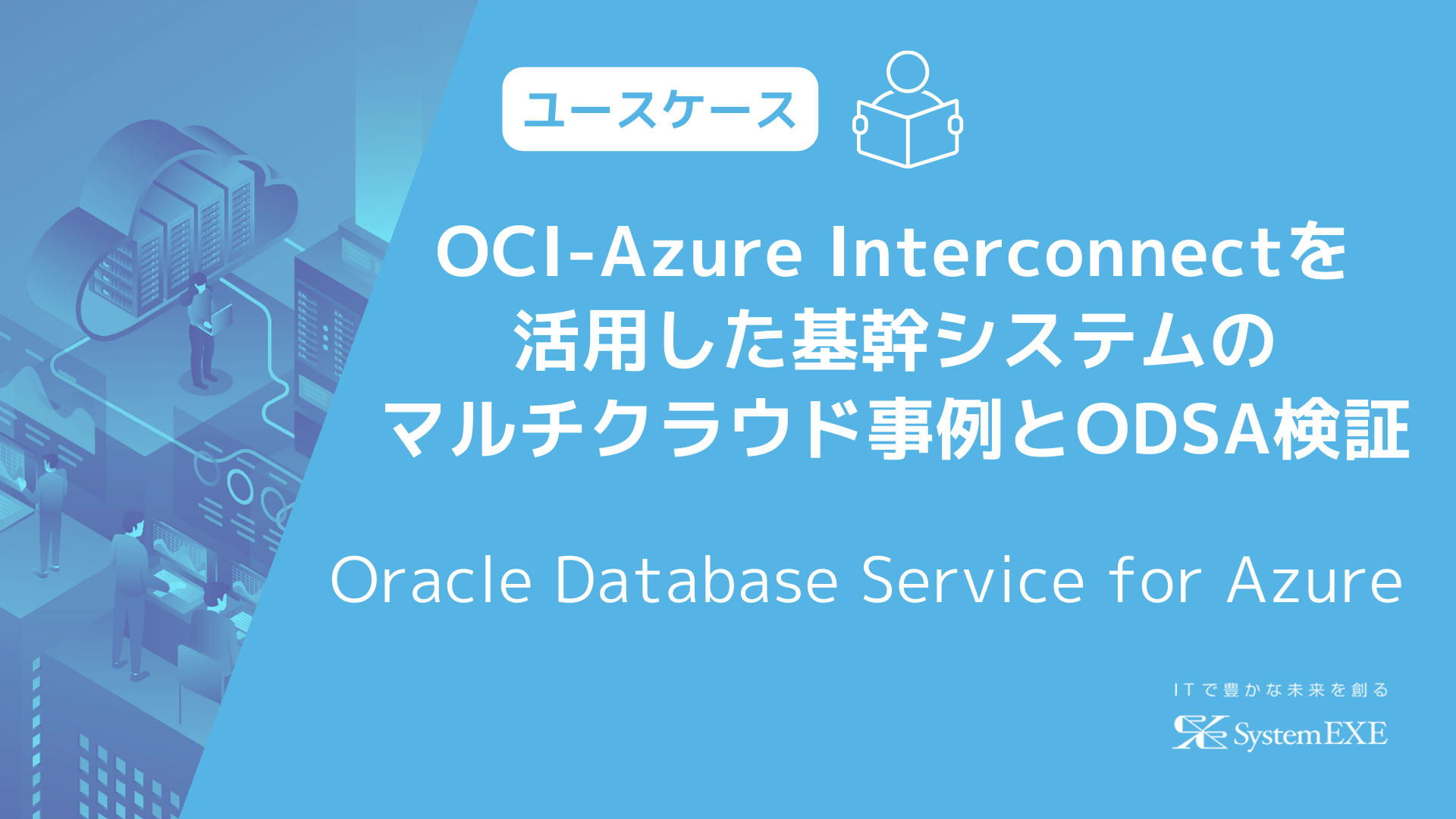 OCI-Azure Interconnectを活用した基幹システムのマルチクラウド事例とODSA検証 ｜システムエグゼのOracle Cloudソリューション